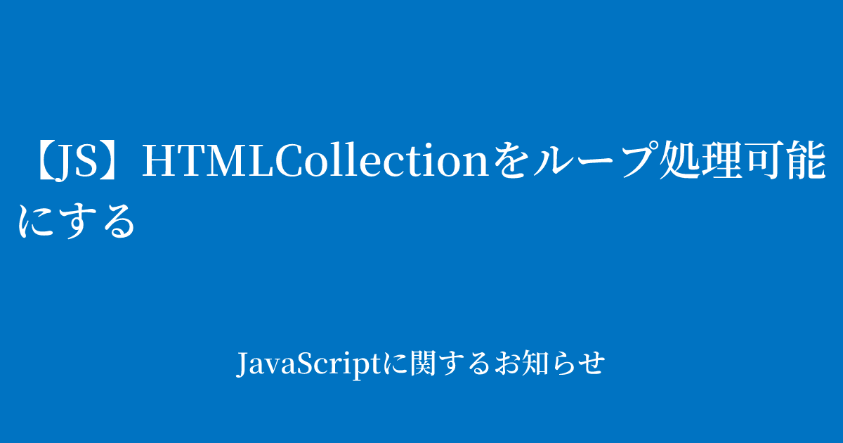 【JS】HTMLCollectionをループ処理可能にする | JavaScriptに関するお知らせ