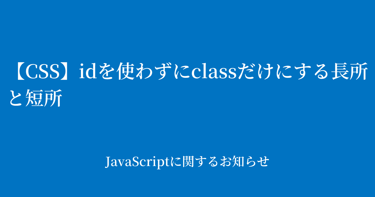 【CSS】idを使わずにclassだけにする長所と短所 | JavaScriptに関するお知らせ