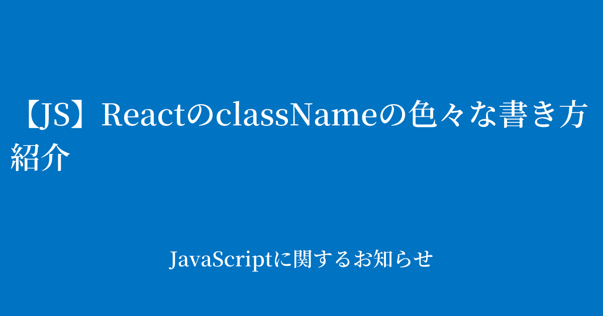 【JS】ReactのclassNameの色々な書き方紹介 | JavaScriptに関するお知らせ