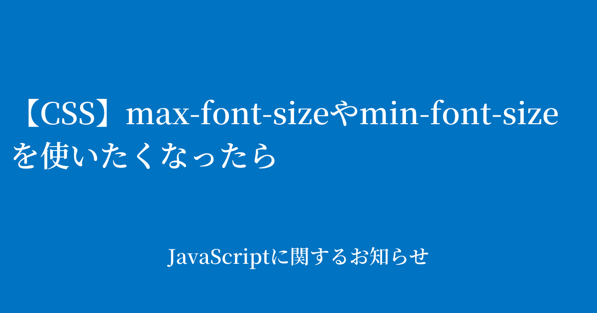 【CSS】max-font-sizeやmin-font-sizeを使いたくなったら | JavaScriptに関するお知らせ