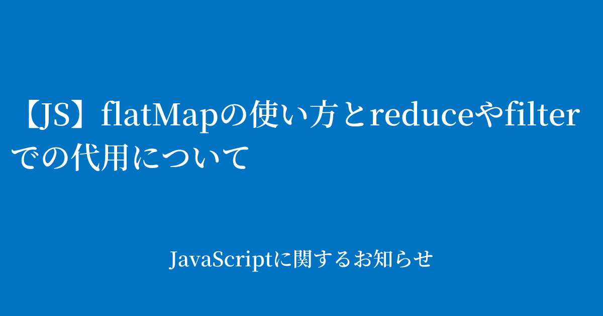 【JS】flatMapの使い方とreduceやfilterでの代用について | JavaScriptに関するお知らせ