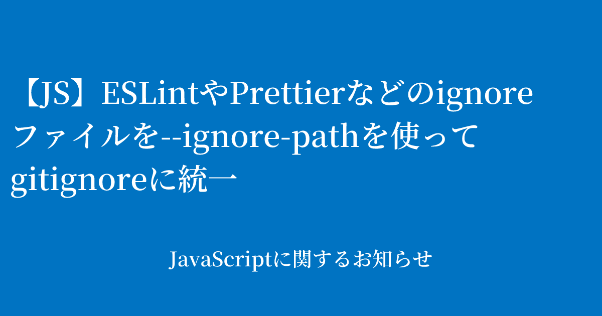 【JS】ESLintやPrettierなどのignoreファイルを--ignore-pathを使ってgitignoreに統一 ...