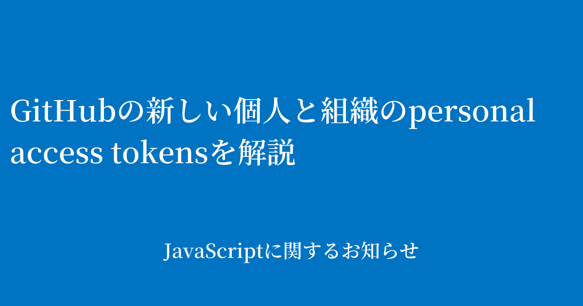 GitHubの新しい個人と組織のpersonal access tokensを解説 | JavaScriptに関するお知らせ