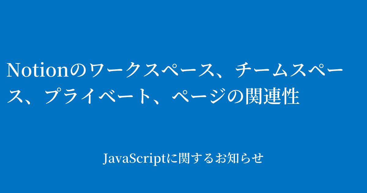 Notionのワークスペース、チームスペース、プライベート、ページの関連性 | JavaScriptに関するお知らせ