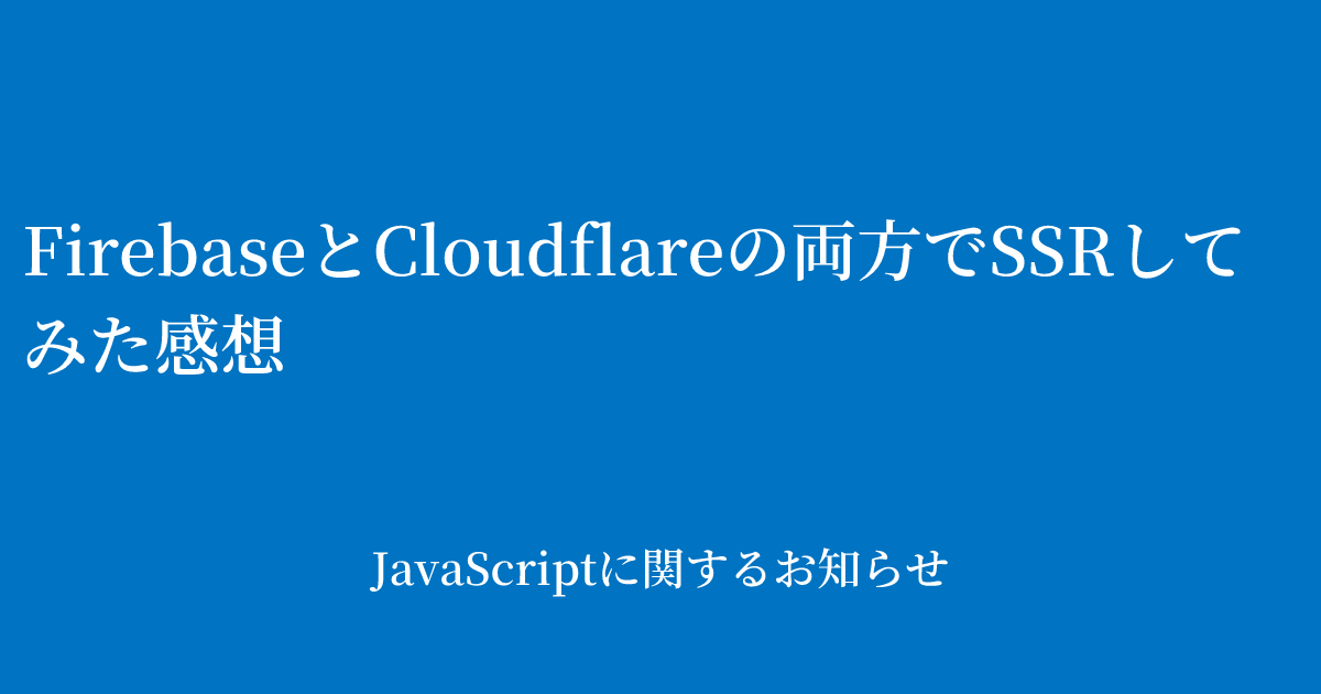 FirebaseとCloudflareの両方でSSRしてみた感想 | JavaScriptに関するお知らせ