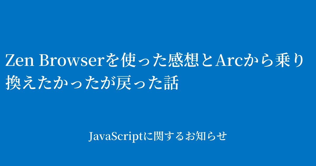 Zen Browserを使った感想とArcから乗り換えたかったが戻った話 | JavaScriptに関するお知らせ